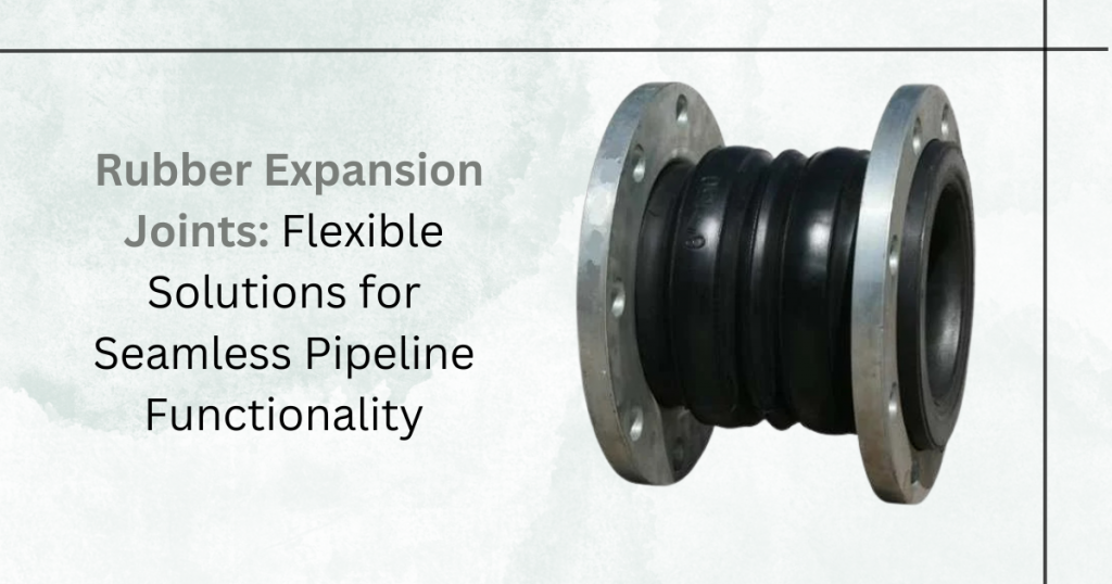 Rubber Expansion Joints: Flexible Solutions for Seamless Pipeline ...